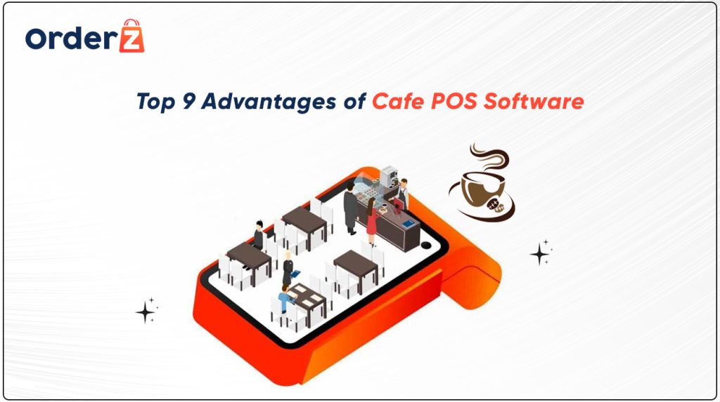 Top 9 Advantages of Cafe POS Software - OrderZ