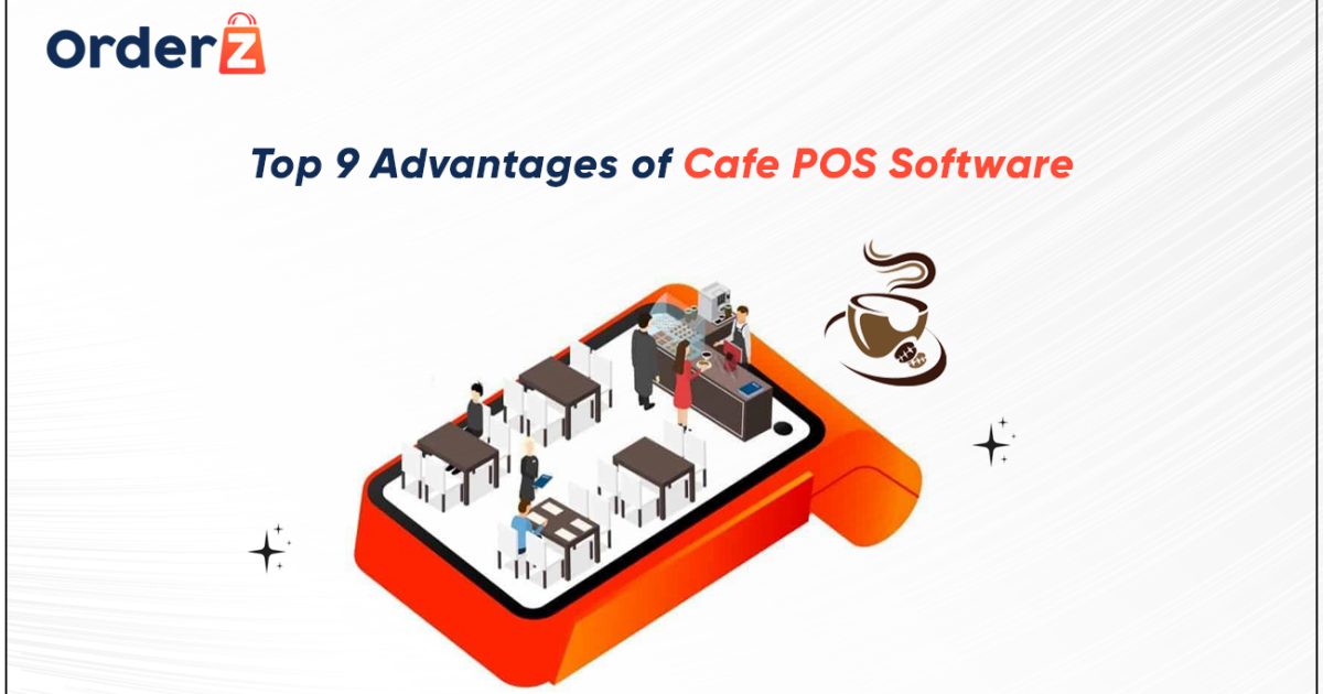 Top 9 Advantages of Cafe POS Software - OrderZ