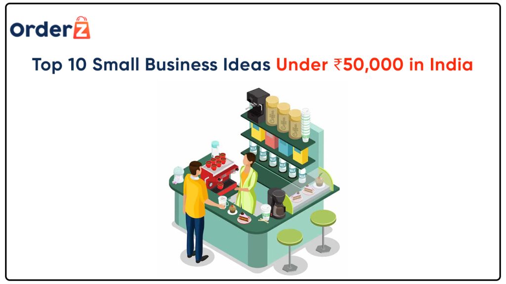 Top 10 Small Business Ideas Under ₹50,000 in India - OrderZ
