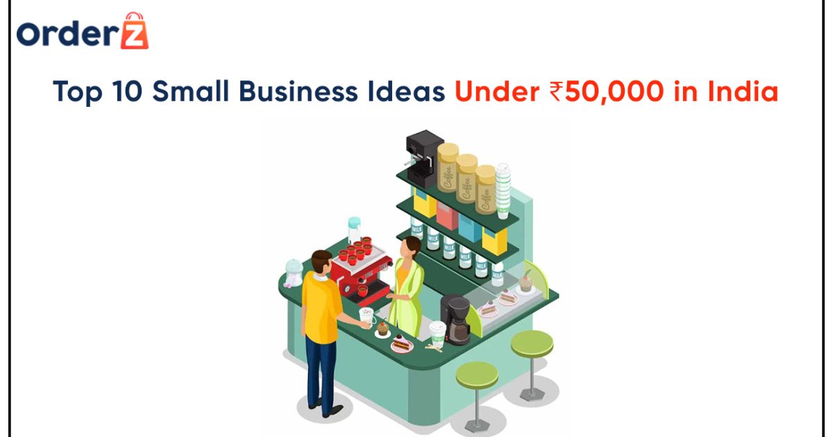 Top 10 Small Business Ideas Under ₹50,000 in India - OrderZ